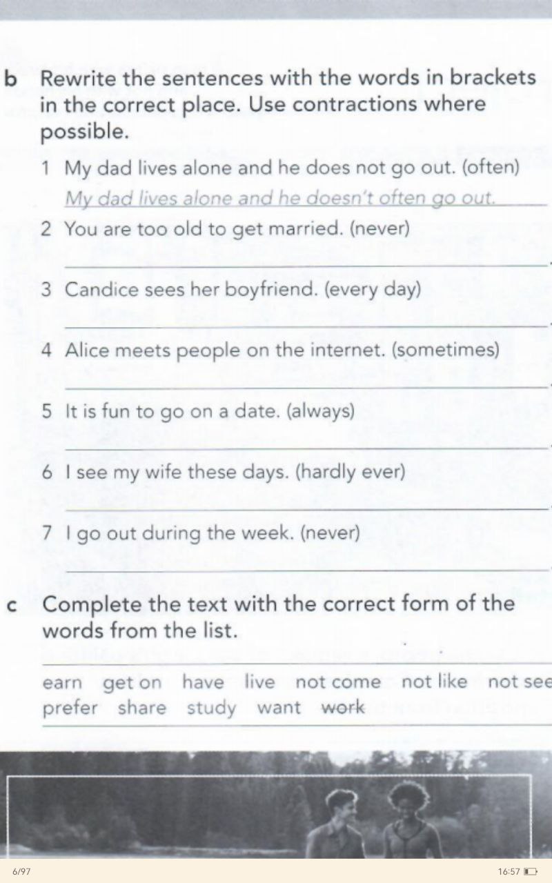 Rewrite the sentences with the words in brackets in the correct place. Use contractions where ...